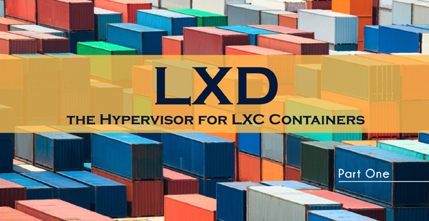 LXD, the Hypervisor for LXC Containers, Part One - Cloud Native Now