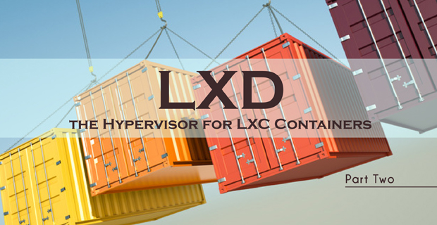 LXD, the Hypervisor for LXC Containers, Part Two - Cloud Native Now