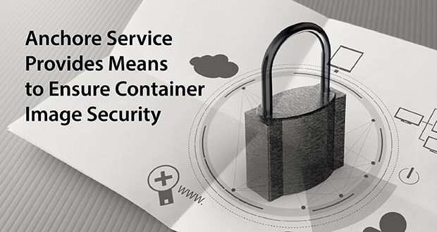 Anchore Service Provides Means to Ensure Container Image Security - Cloud Native Now