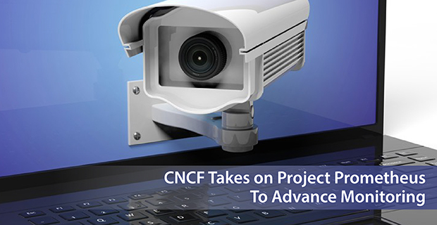 CNCF Takes on Project Prometheus To Advance Monitoring - Cloud Native Now