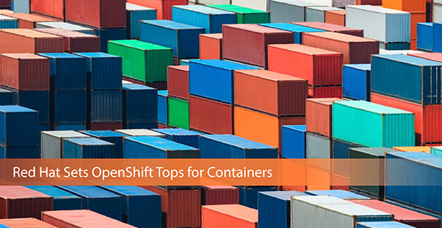 Red Hat Sets OpenShift Tops for Containers - Cloud Native Now
