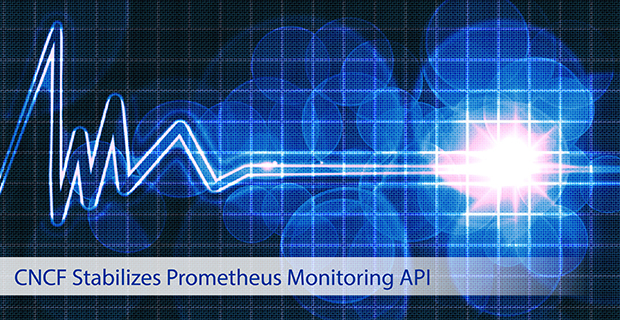 CNCF Stabilizes Prometheus Monitoring API - Cloud Native Now