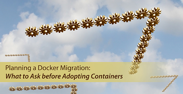 Planning a Docker Migration: What to Ask Before Adopting Containers - Cloud Native Now