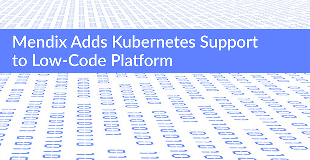 Mendix Adds Kubernetes Support to Low-Code Platform - Cloud Native Now Mendix Adds Kubernetes Support to Low-Code Platform - Cloud Native Now