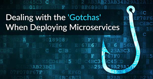 Dealing with the 'Gotchas' When Deploying Microservices - Cloud Native Now Dealing with the 'Gotchas' When Deploying Microservices - Cloud Native Now