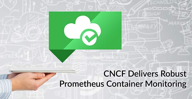 CNCF Delivers Robust Prometheus Container Monitoring - Cloud Native Now