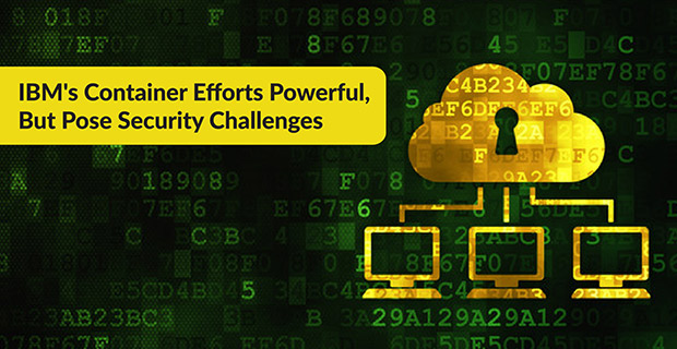 IBM's Container Efforts Powerful, But Pose Security Challenges - Cloud ...